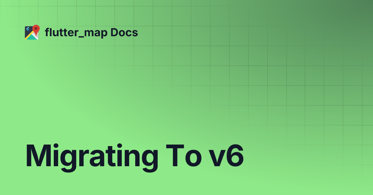 Migrating To v6 | flutter_map Docs