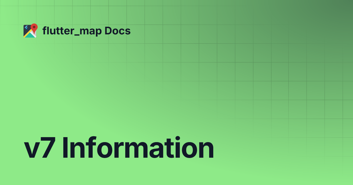 v7 Information | flutter_map Docs
