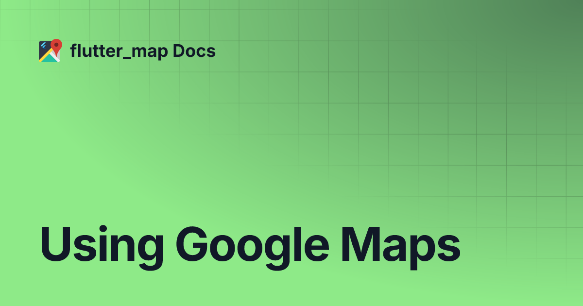 Using Google Maps | flutter_map Docs